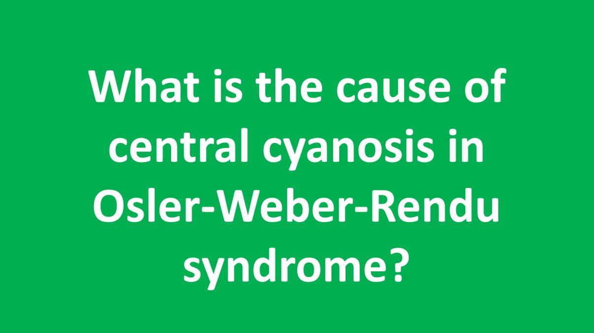 What is the cause of central cyanosis in Osler-Weber-Rendu syndrome ...
