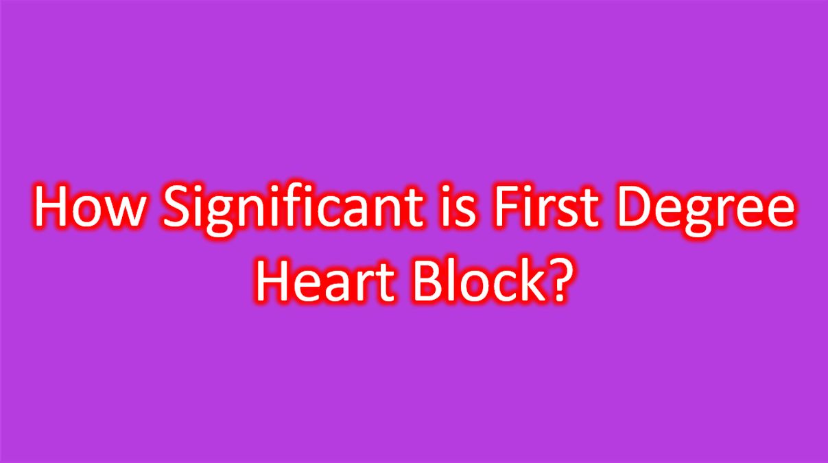 How Significant is First Degree Heart Block? - All About Cardiovascular ...